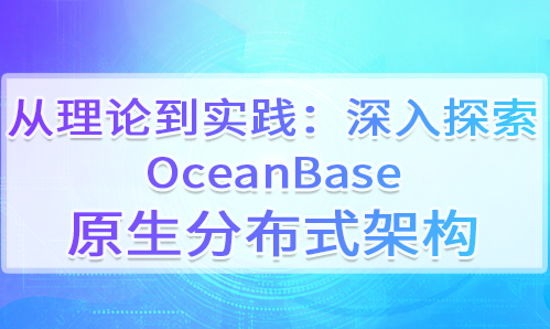 【DBA 进阶教程共建投稿】从理论到实践：深入探索 OceanBase 原生分布式架构-数据库技术博客-OceanBase分布式数据库